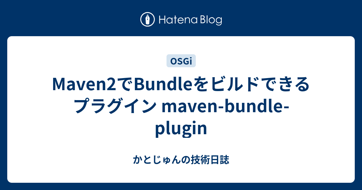 Maven2でBundleをビルドできるプラグイン maven-bundle-plugin - かとじゅんの技術日誌