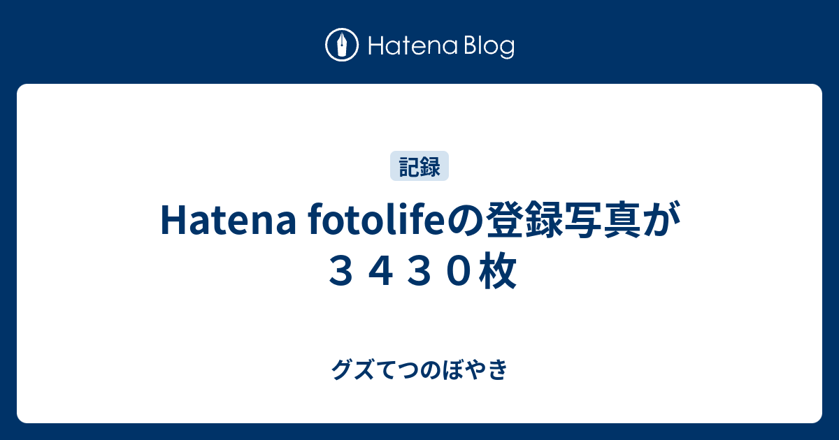 Hatena fotolifeの登録写真が3430枚 - グズてつのぼやき