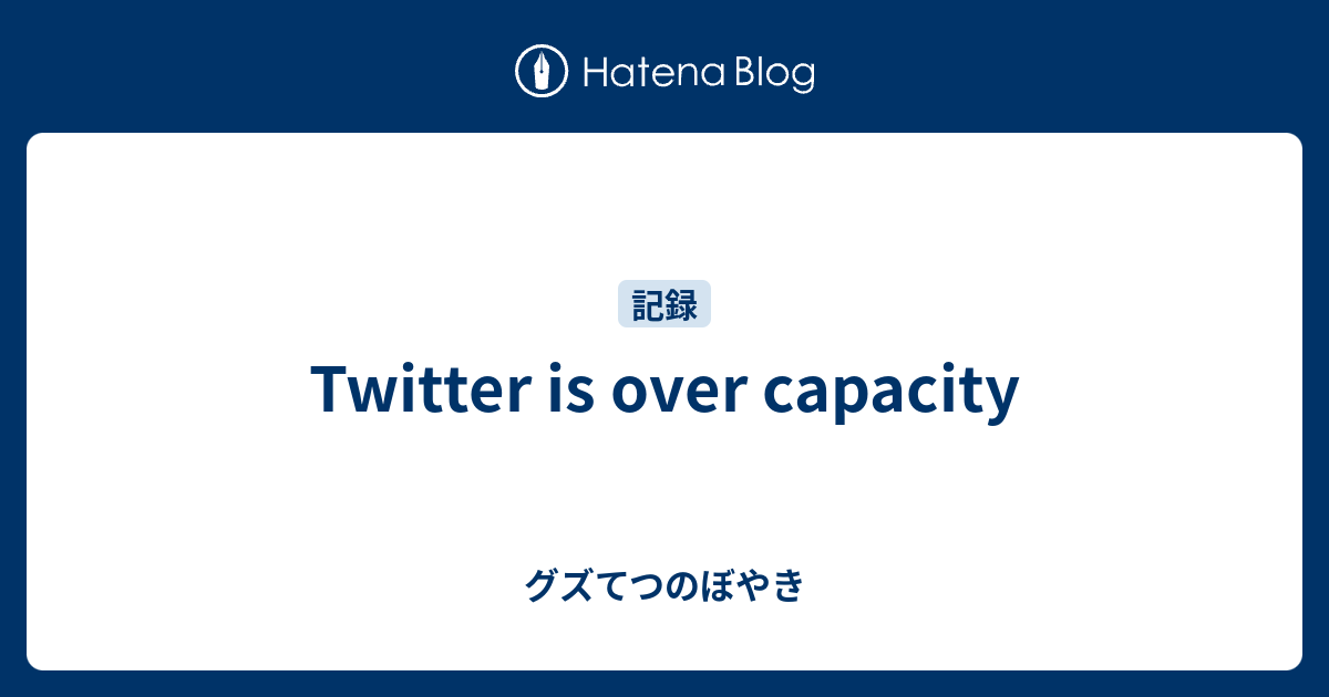 Twitter is over capacity - グズてつのぼやき