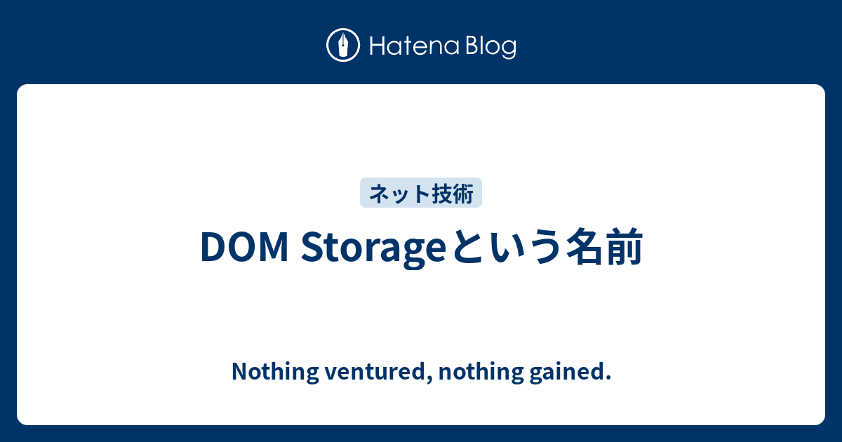 DOM Storageという名前 - Nothing ventured, nothing gained.