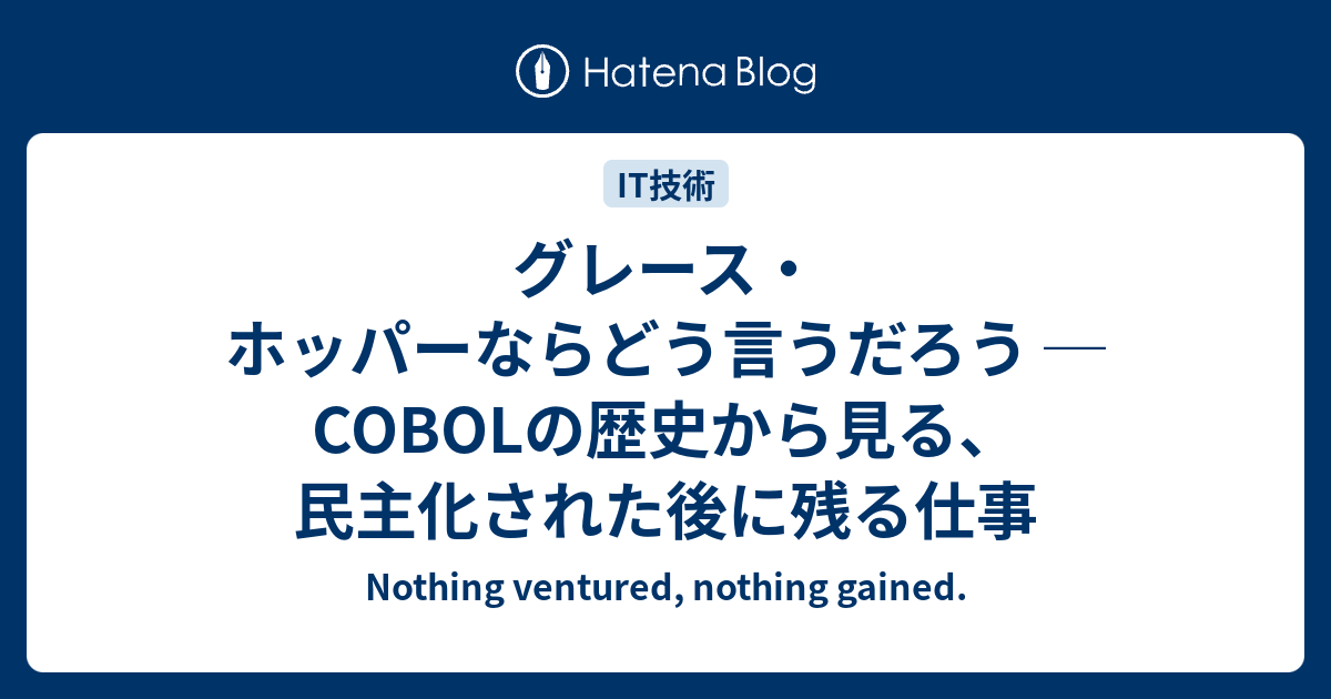 グレース・ホッパーならどう言うだろう ─ COBOLの歴史から見る、民主化された後に残る仕事 - Nothing ventured ...