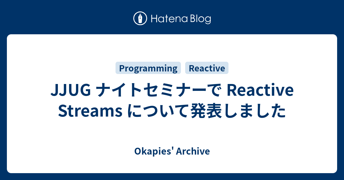 JJUG ナイトセミナーで Reactive Streams について発表しました - Okapies' Archive