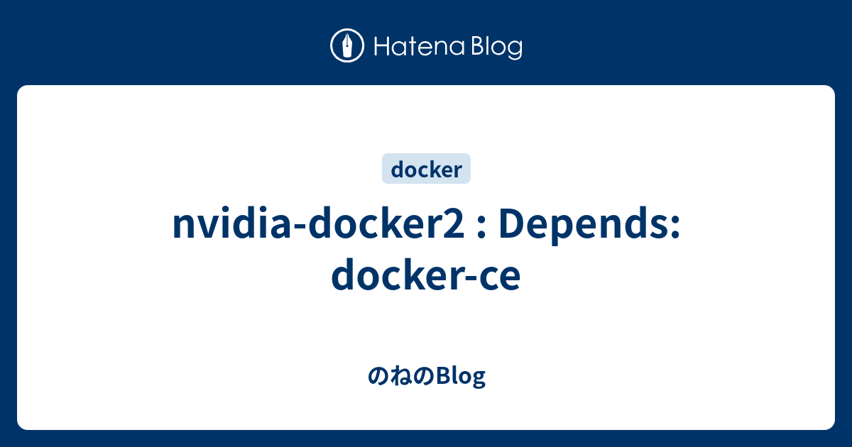 nvidia-docker2 : Depends: docker-ce - のねのBlog
