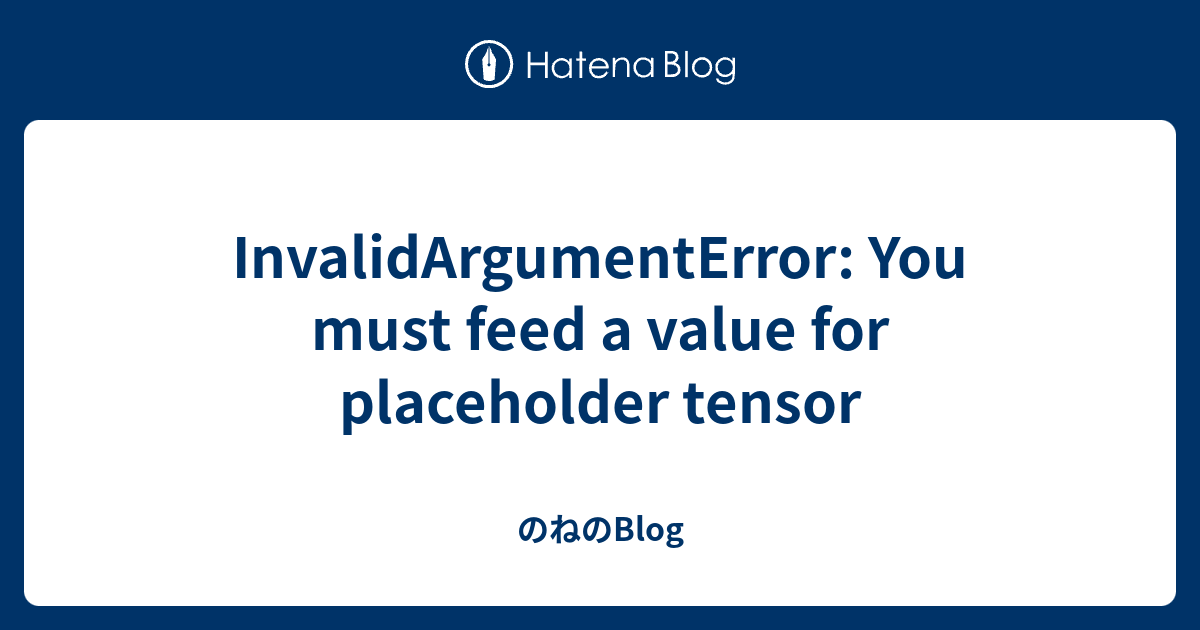 InvalidArgumentError: You must feed a value for placeholder tensor - のねのBlog