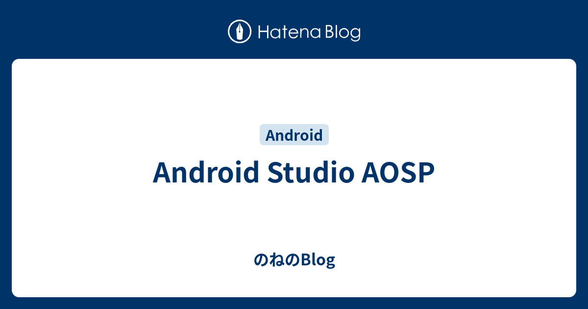Android Studio AOSP - のねのBlog