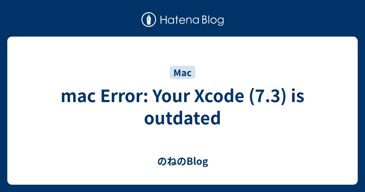 mac Error: Your Xcode (7.3) is outdated - のねのBlog