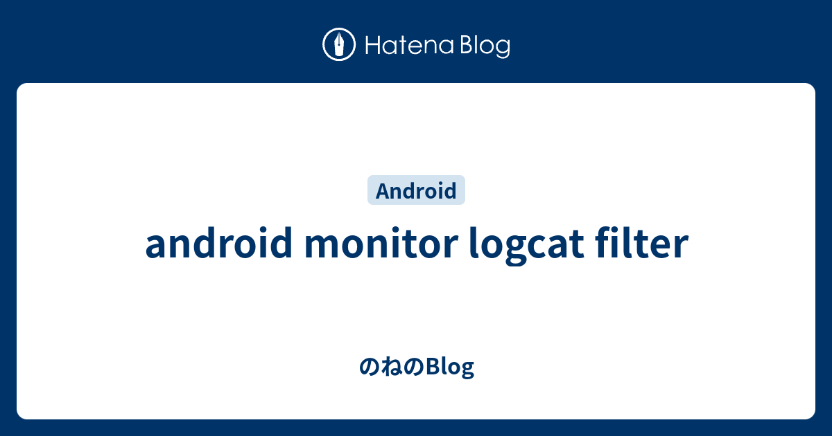 android monitor logcat filter - のねのBlog