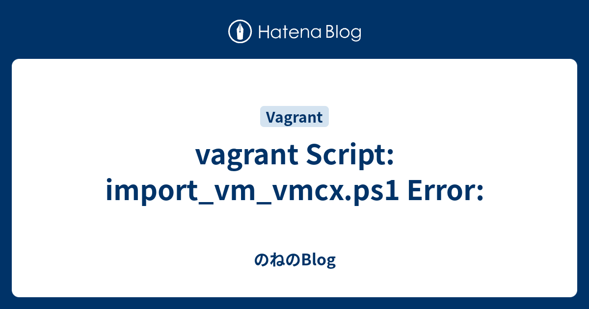 vagrant Script: import_vm_vmcx.ps1 Error: - のねのBlog