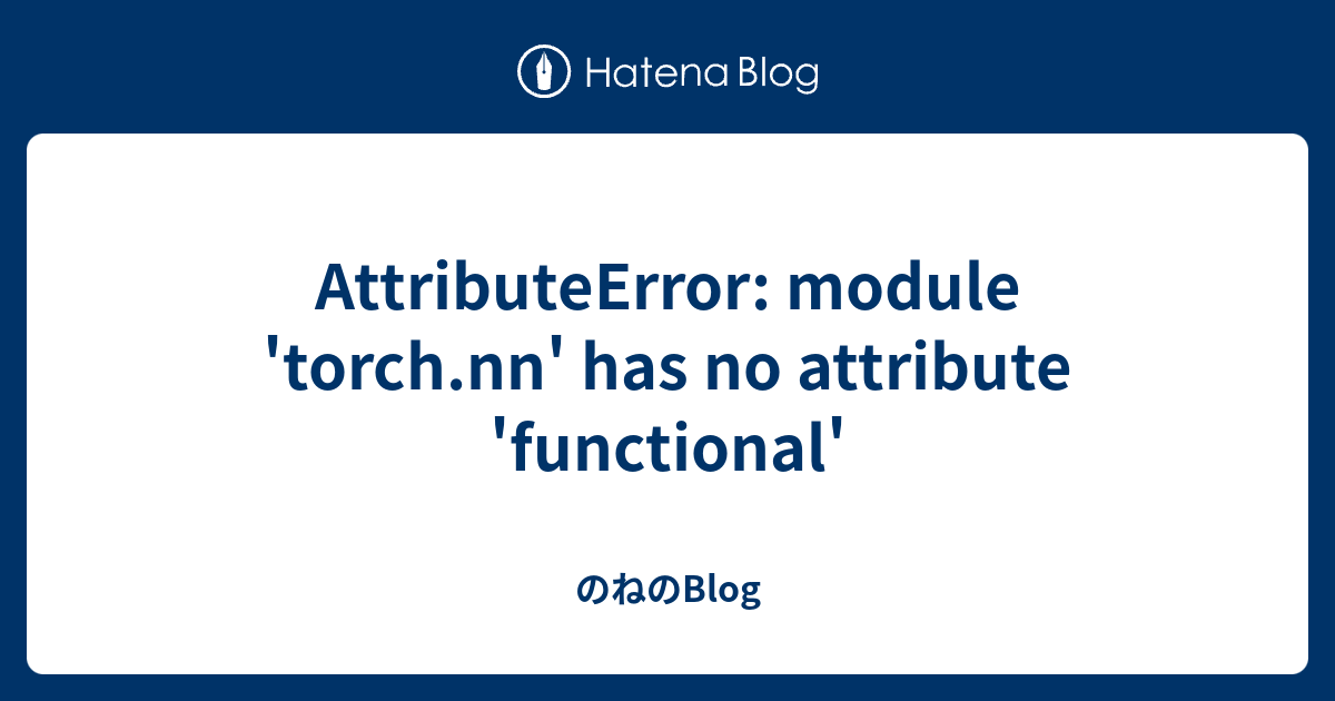 AttributeError: module 'torch.nn' has no attribute 'functional' - のねのBlog AttributeError: module 'torch.nn' has no attribute 'functional' - のねのBlog