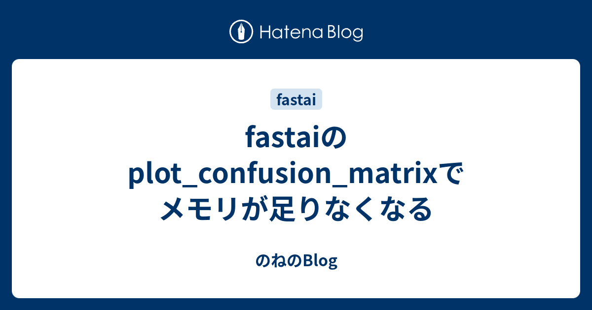 fastaiのplot_confusion_matrixでメモリが足りなくなる - のねのBlog