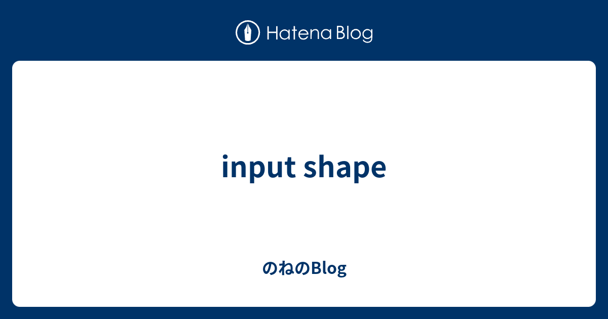 input shape - のねのBlog