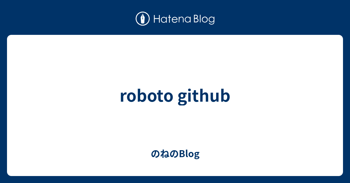 roboto github - のねのBlog