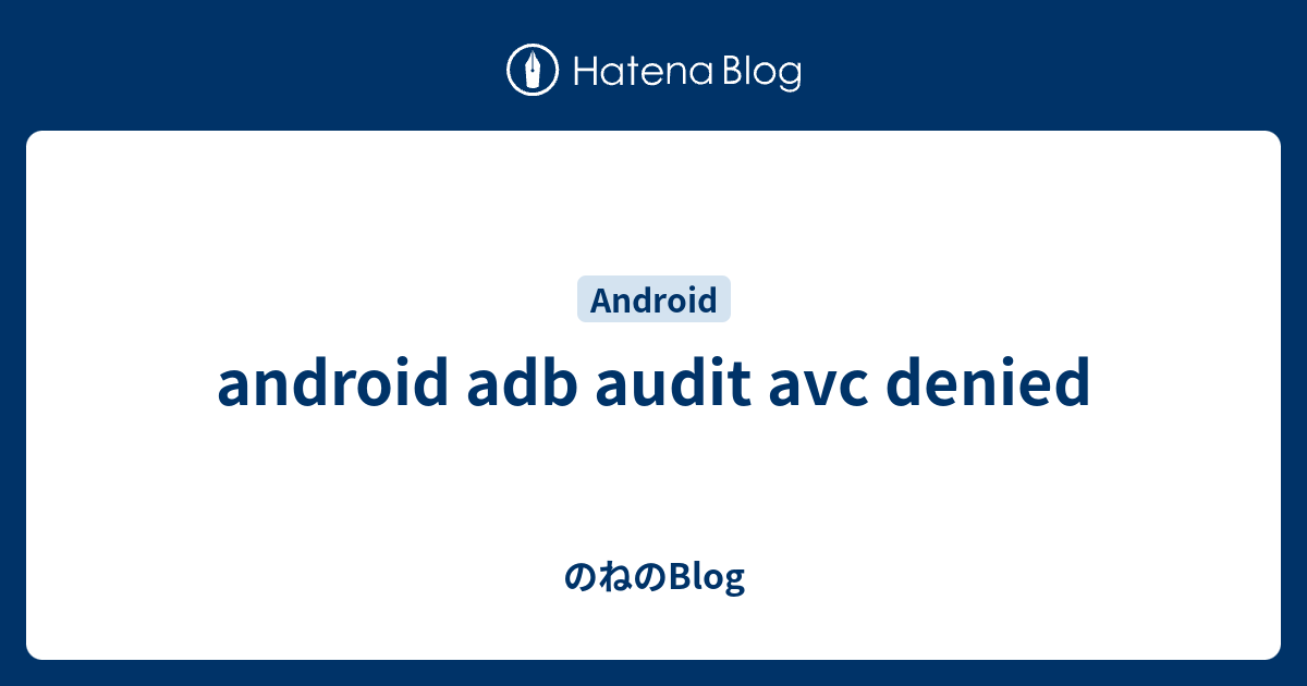 android adb audit avc denied - のねのBlog