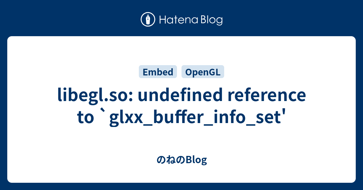 libegl.so: undefined reference to `glxx_buffer_info_set' - のねのBlog
