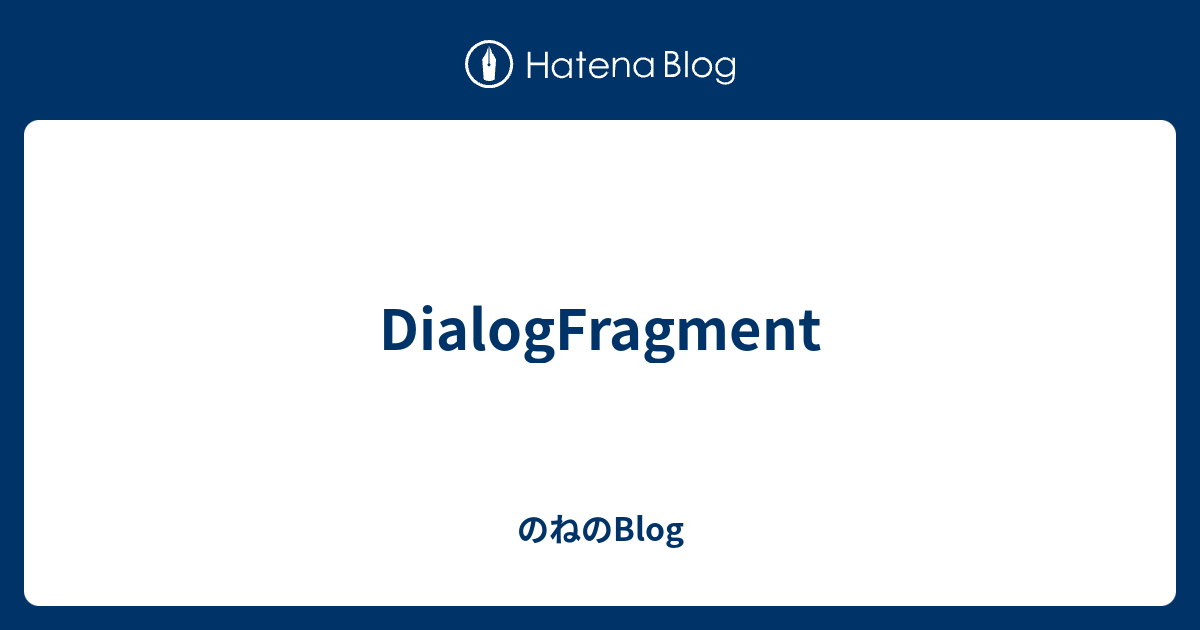 DialogFragment - のねのBlog