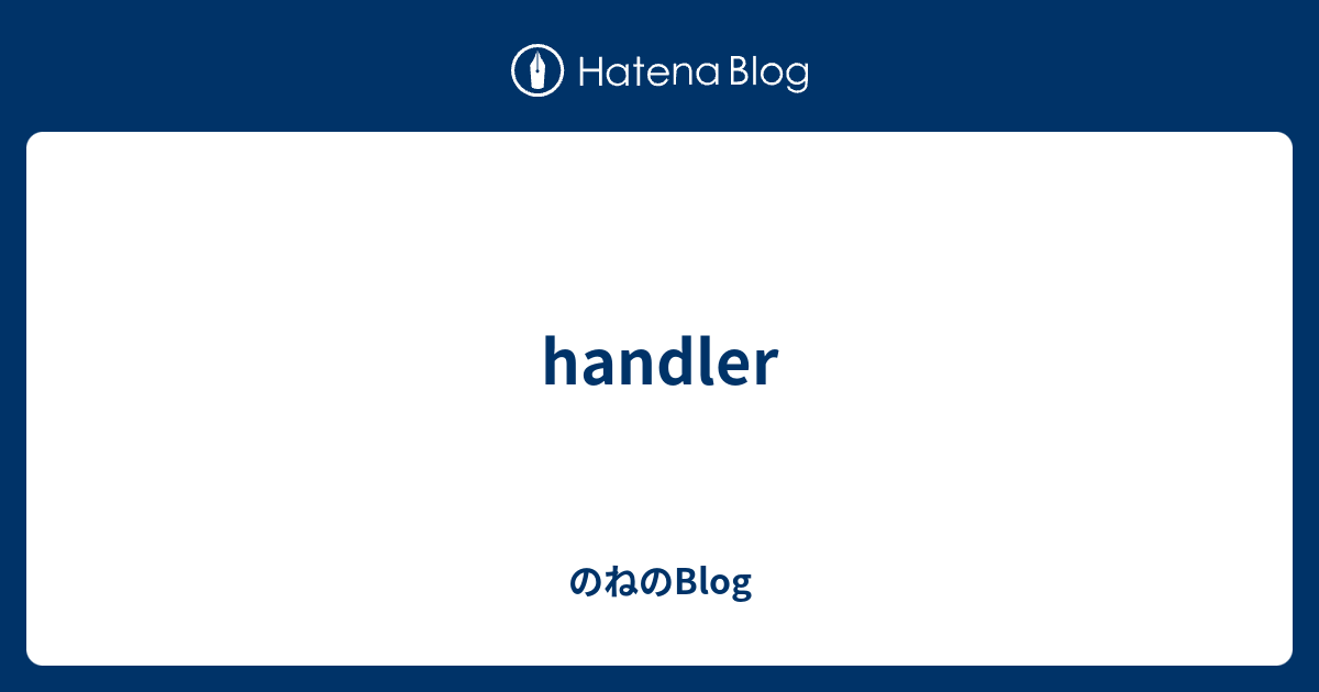 handler - のねのBlog