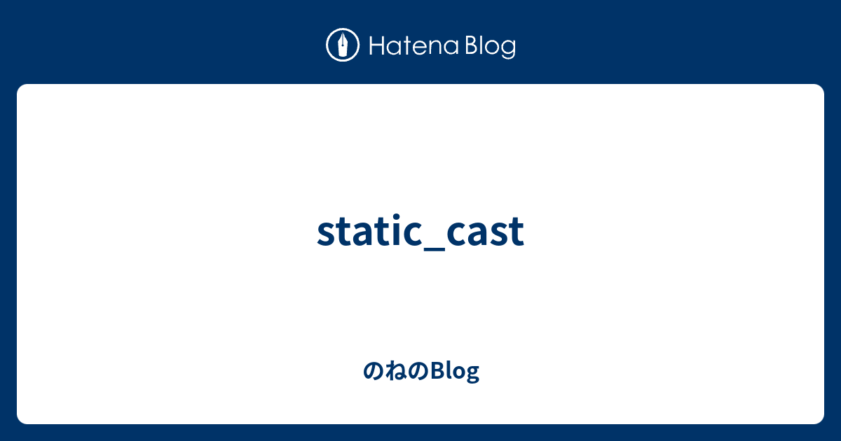 static_cast - のねのBlog