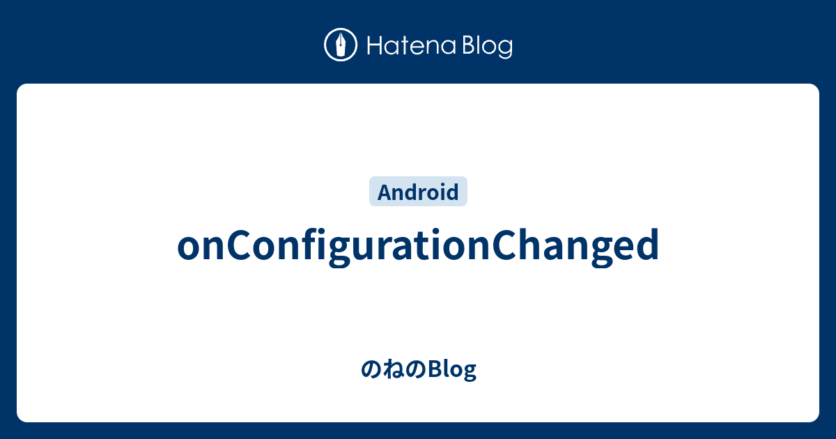 onConfigurationChanged - のねのBlog