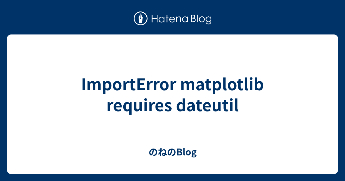 ImportError matplotlib requires dateutil - のねのBlog