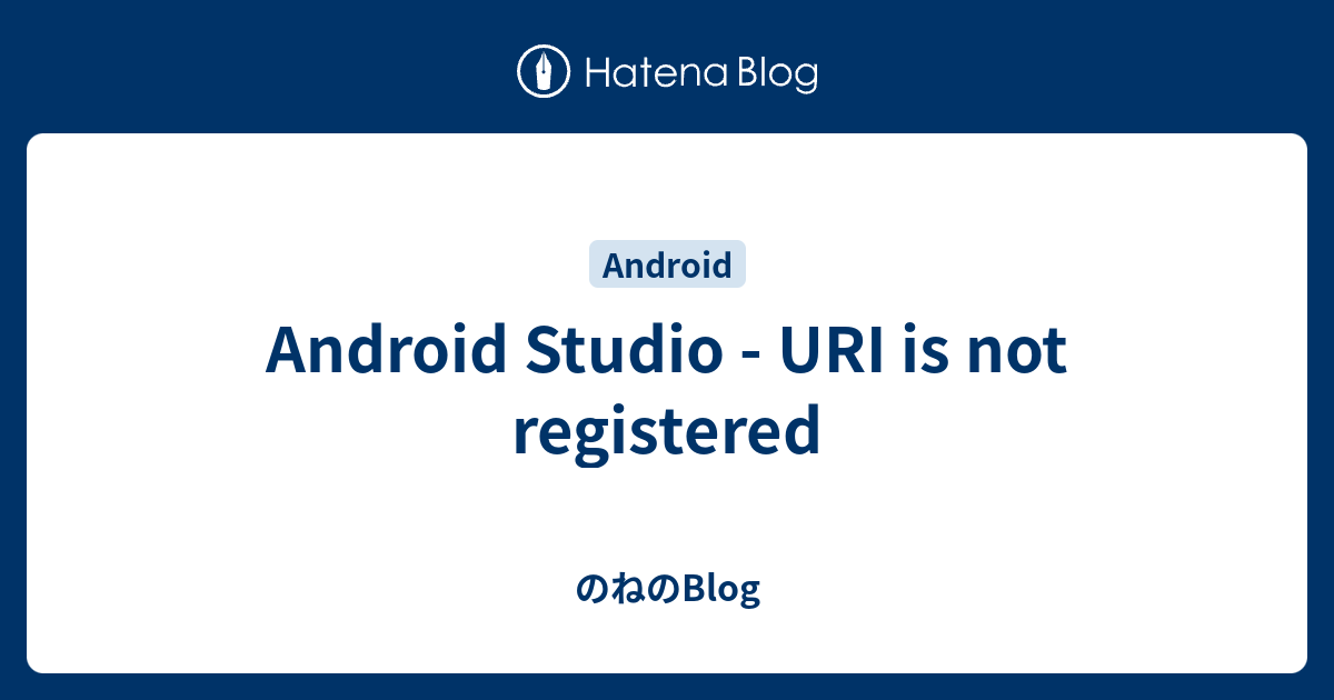 Android Studio - URI is not registered - のねのBlog