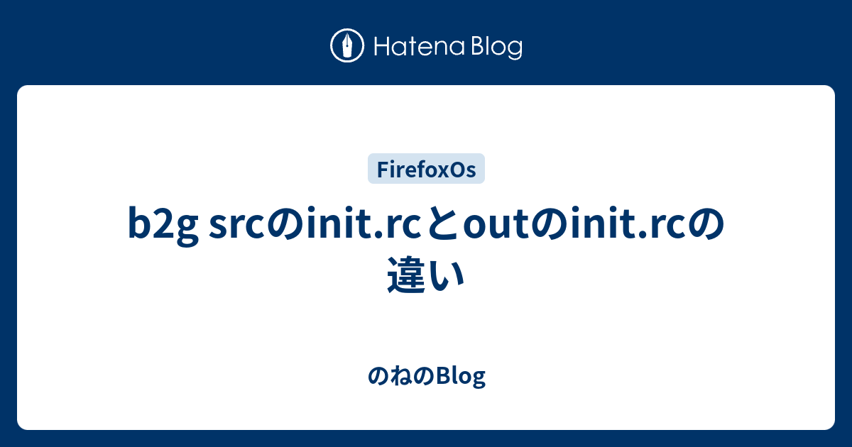b2g srcのinit.rcとoutのinit.rcの違い - のねのBlog