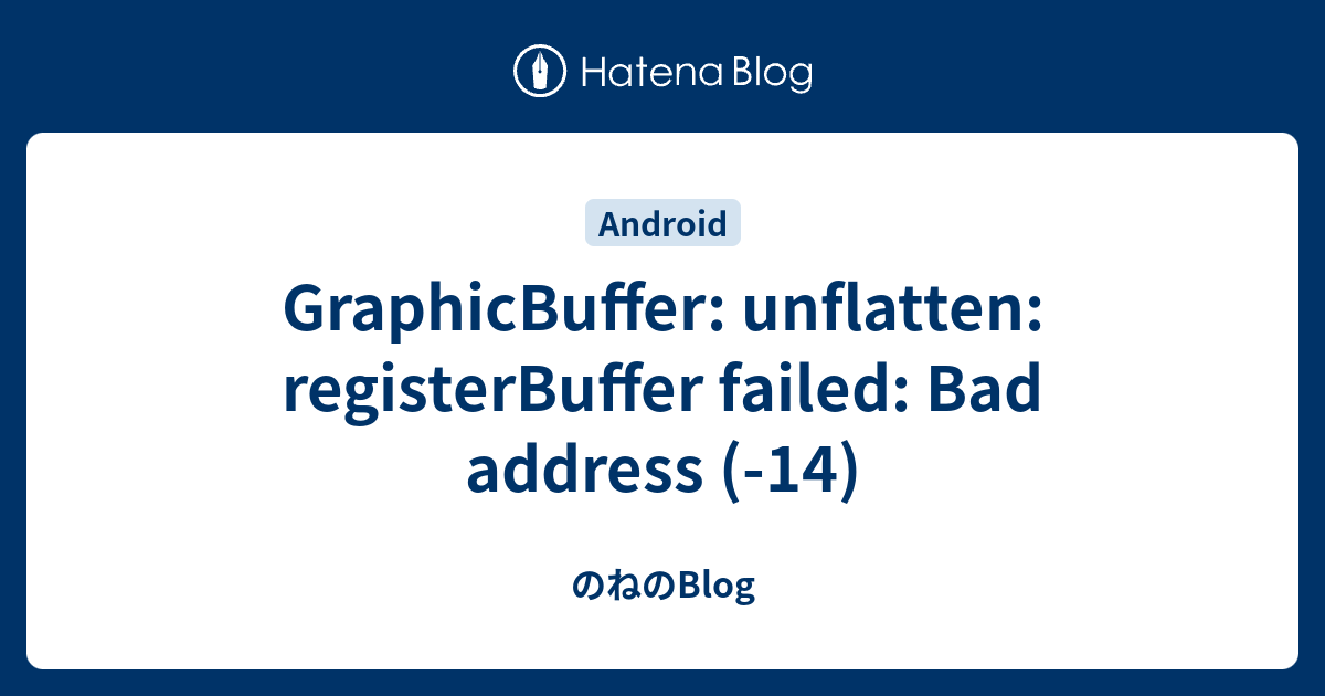GraphicBuffer: unflatten: registerBuffer failed: Bad address (-14) - のねのBlog