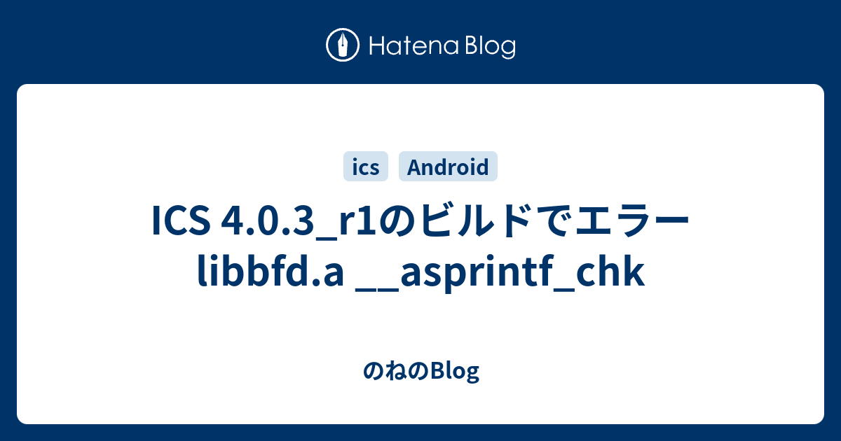 ICS 4.0.3_r1のビルドでエラーlibbfd.a __asprintf_chk - のねのBlog