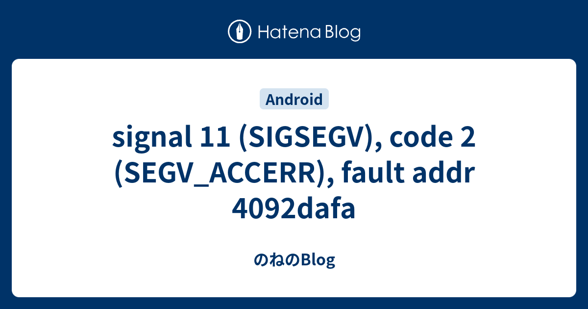 signal 11 (SIGSEGV), code 2 (SEGV_ACCERR), fault addr 4092dafa - のねのBlog