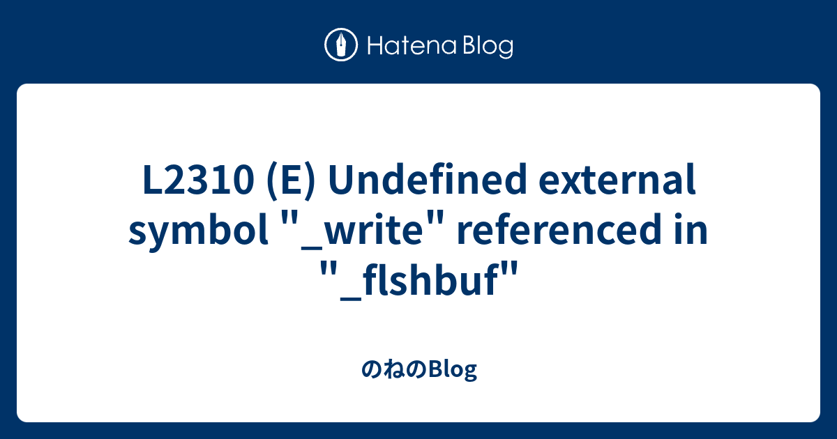 L2310 (E) Undefined external symbol "_write" referenced in "_flshbuf" - のねのBlog