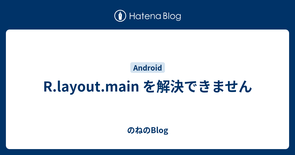 R.layout.main を解決できません - のねのBlog