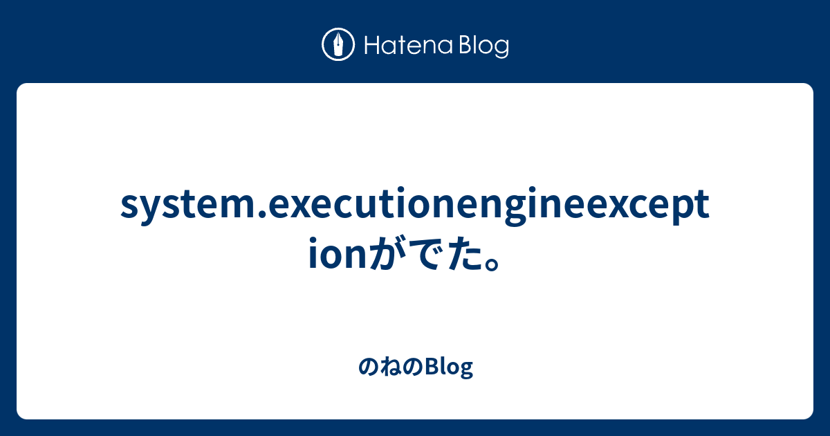 system.executionengineexceptionがでた。 - のねのBlog