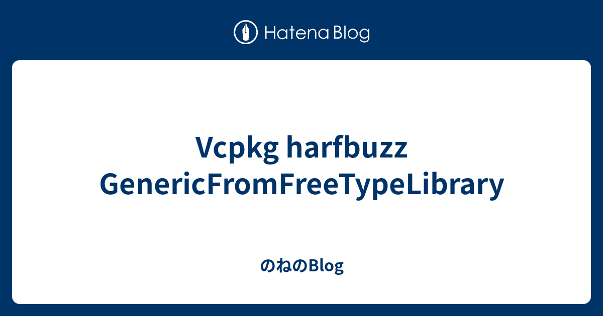 Vcpkg harfbuzz GenericFromFreeTypeLibrary - のねのBlog