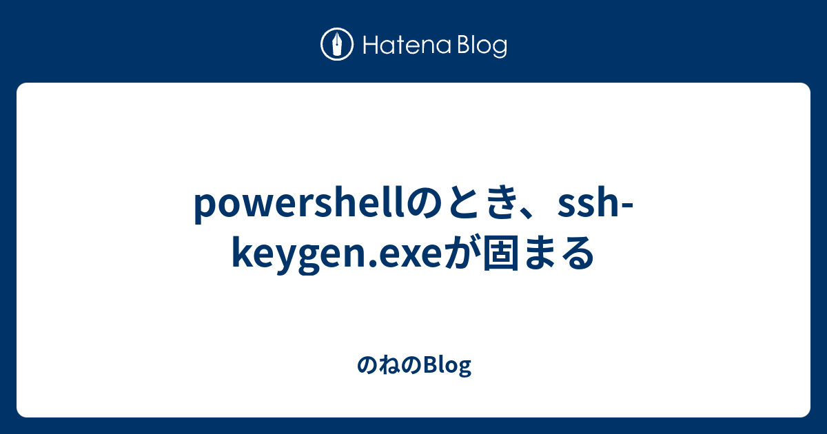 powershellのとき、ssh-keygen.exeが固まる - のねのBlog