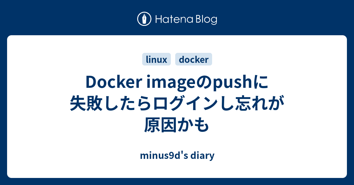Docker imageのpushに失敗したらログインし忘れが原因かも - minus9d's diary