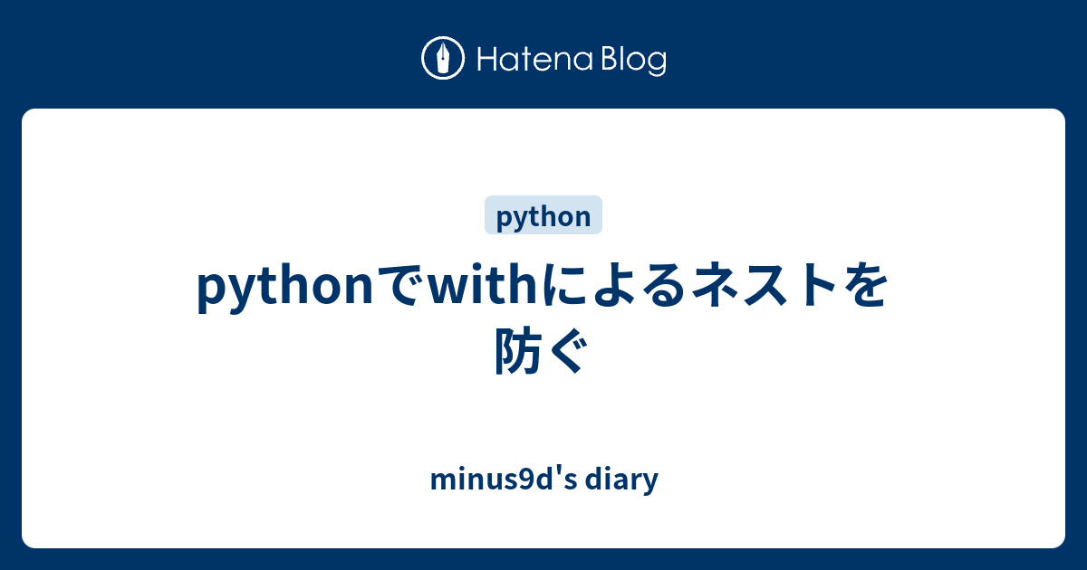 pythonでwithによるネストを防ぐ - minus9d's diary