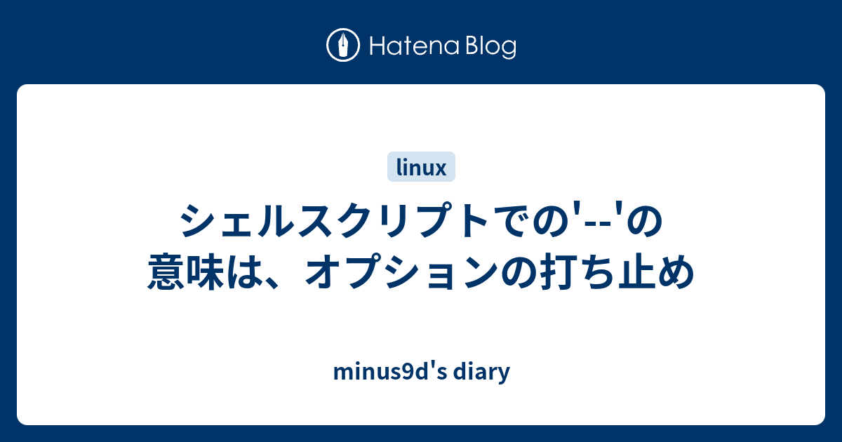 シェルスクリプトでの'--'の意味は、オプションの打ち止め - minus9d's diary