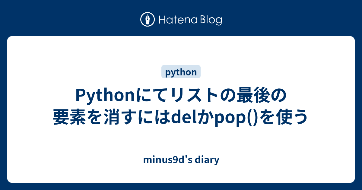 Pythonにてリストの最後の要素を消すにはdelかpop()を使う - minus9d's diary