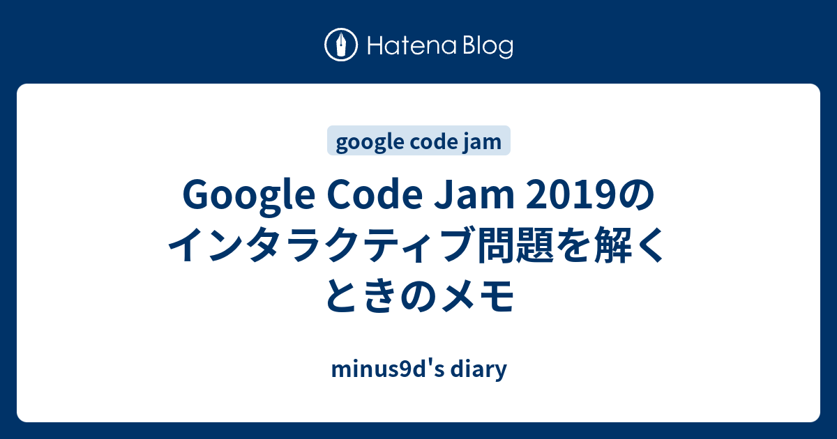 Google Code Jam 2019のインタラクティブ問題を解くときのメモ - minus9d's diary
