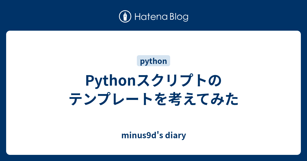 Pythonスクリプトのテンプレートを考えてみた - minus9d's diary