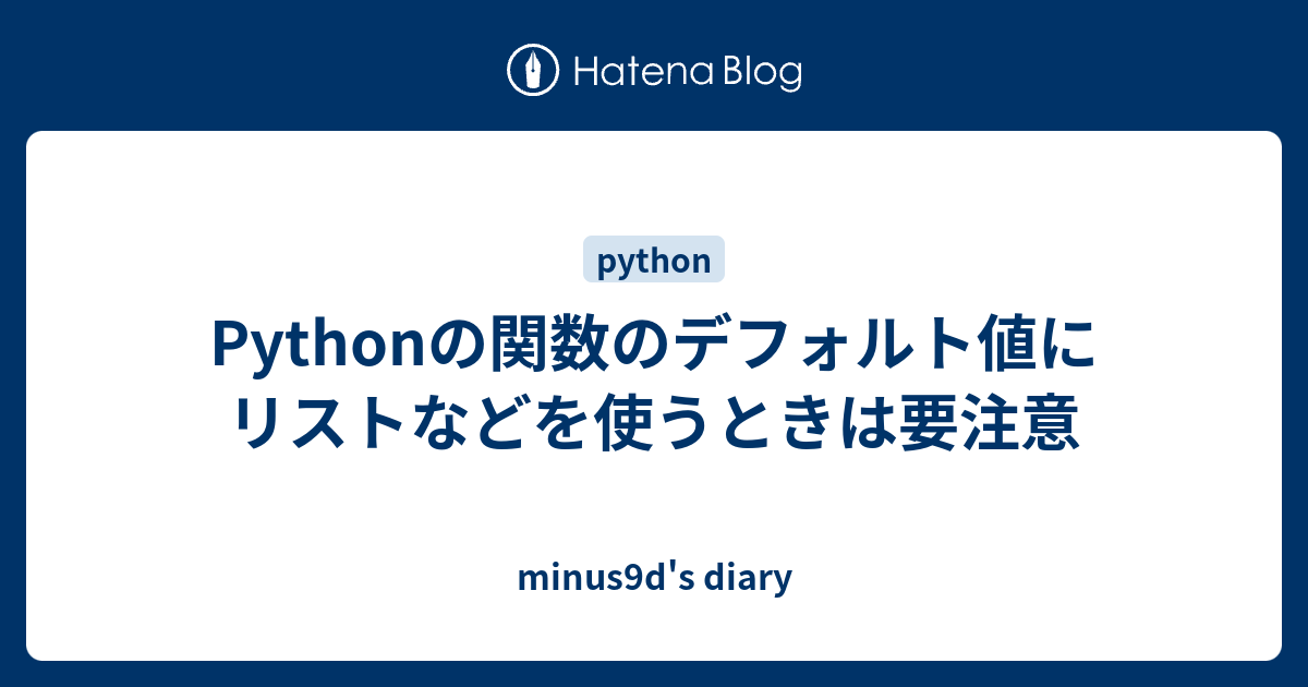 Pythonの関数のデフォルト値にリストなどを使うときは要注意 - minus9d's diary