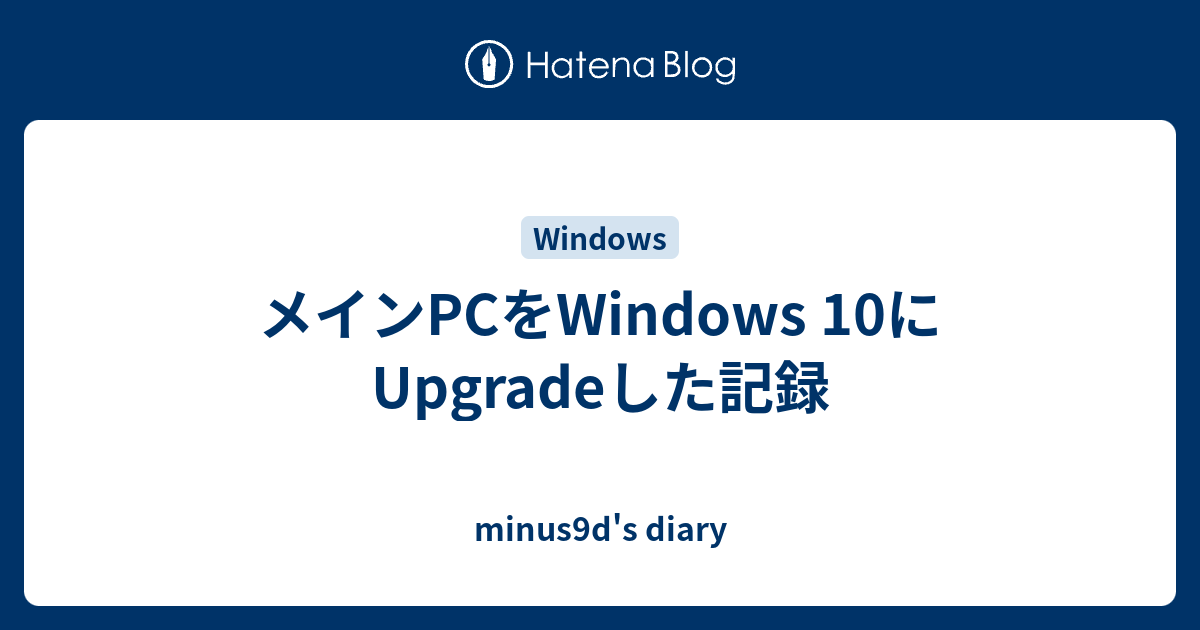 メインPCをWindows 10にUpgradeした記録 - minus9d's diary