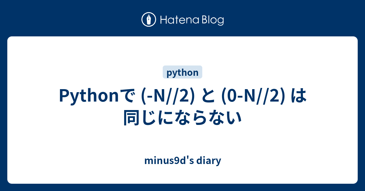 Pythonで (-N//2) と (0-N//2) は同じにならない - minus9d's diary