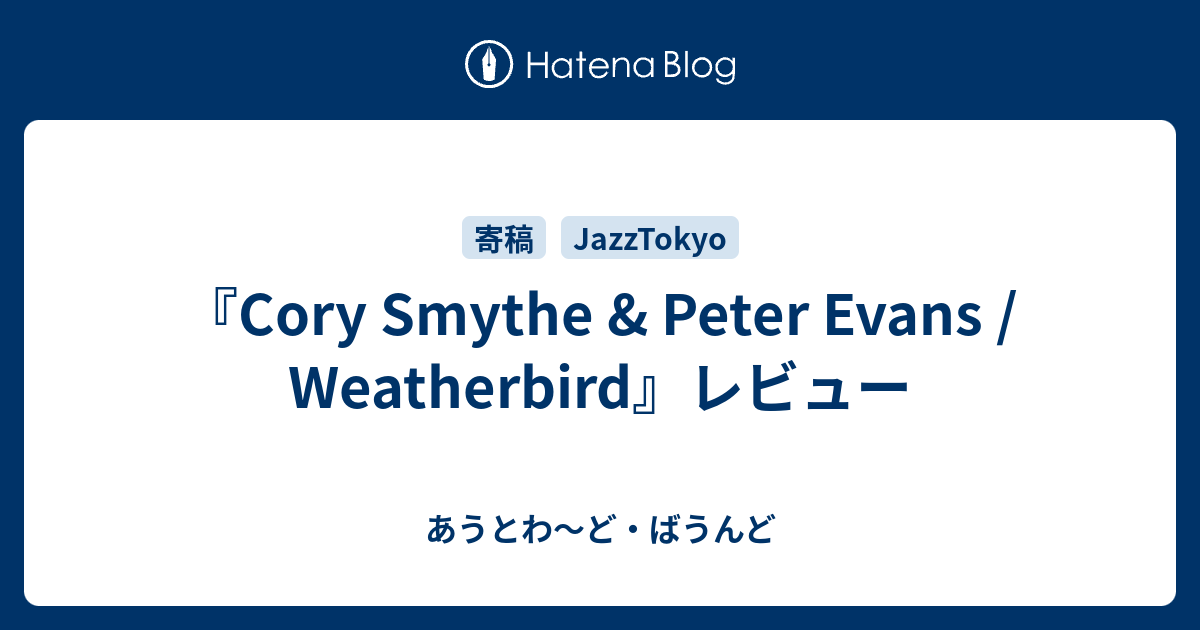 『Cory Smythe & Peter Evans / Weatherbird』レビュー - あうとわ～ど・ばうんど