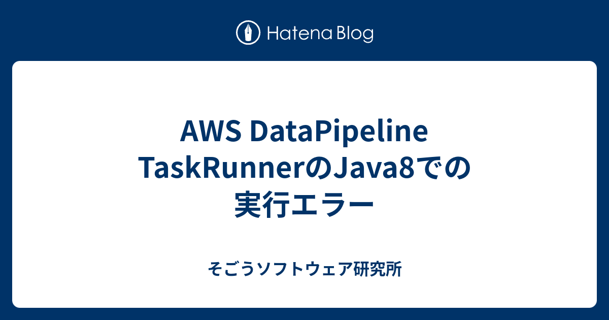 AWS DataPipeline TaskRunnerのJava8での実行エラー - そごうソフトウェア研究所