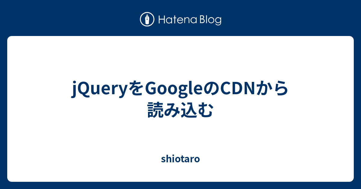 jQueryをGoogleのCDNから読み込む - shiotaro
