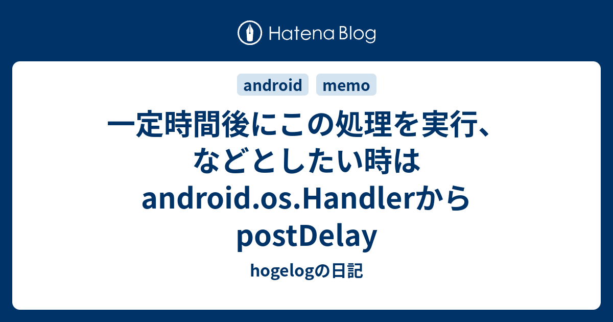 一定時間後にこの処理を実行、などとしたい時はandroid.os.HandlerからpostDelay - hogelogの日記