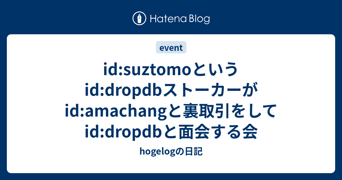 id:suztomoというid:dropdbストーカーがid:amachangと裏取引をしてid:dropdbと面会する会 - hogelogの日記