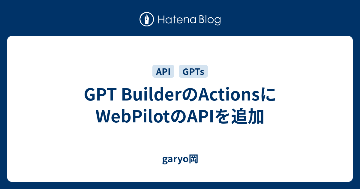GPT BuilderのActionsにWebPilotのAPIを追加 - garyo岡