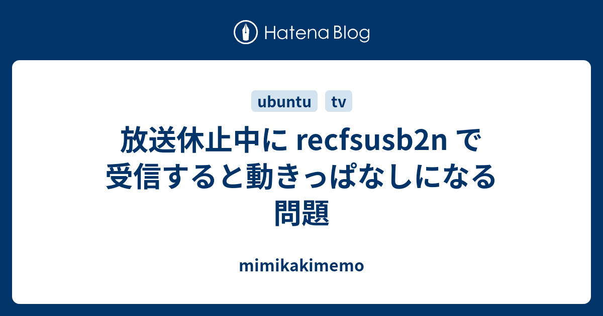 放送休止中に recfsusb2n で受信すると動きっぱなしになる問題 - mimikakimemo