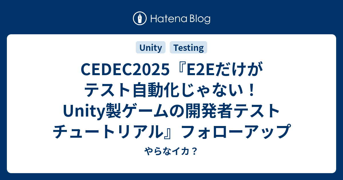 CEDEC2025『E2Eだけがテスト自動化じゃない！ Unity製ゲームの開発者テスト チュートリアル』フォローアップ - やらなイカ？